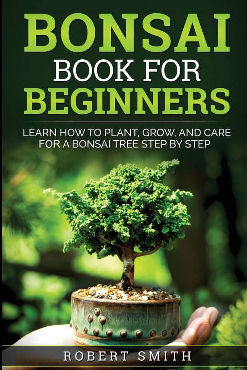 Bonsai Book for Beginners: Learn How to Plant, Grow, and Care for a ...