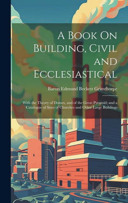 A Book On Building, Civil and Ecclesiastical: With the Theory of Domes ...