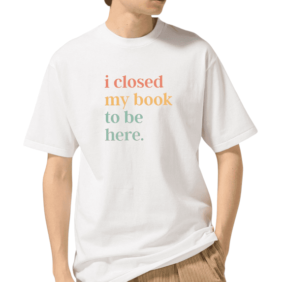 Book Lover Reading Lover T-Shirt, I Closed My Book To Be Here Tee ...