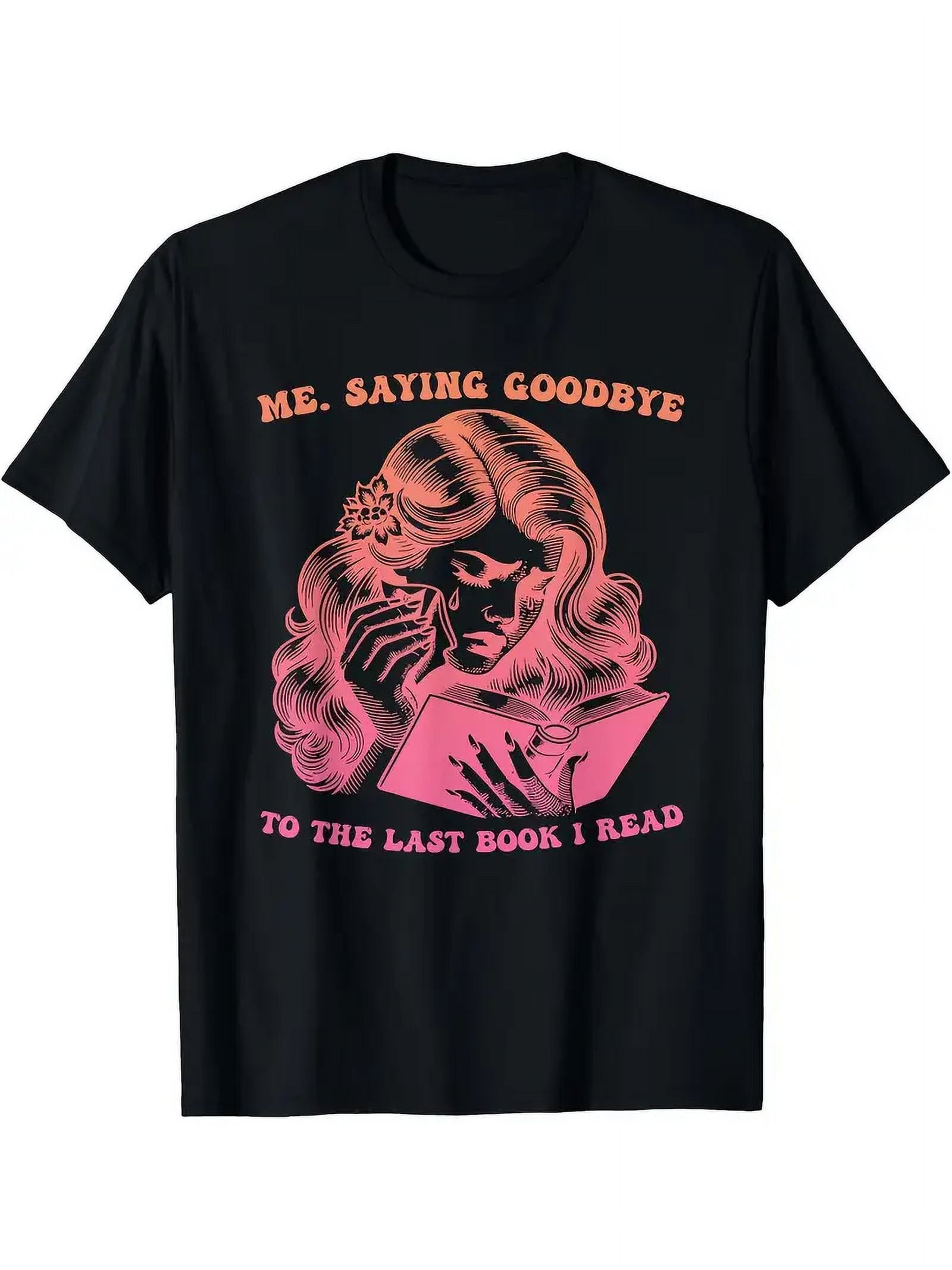 Book Lovers Graphic T-Shirt - "Me Saying Goodbye to The Last Book I ...