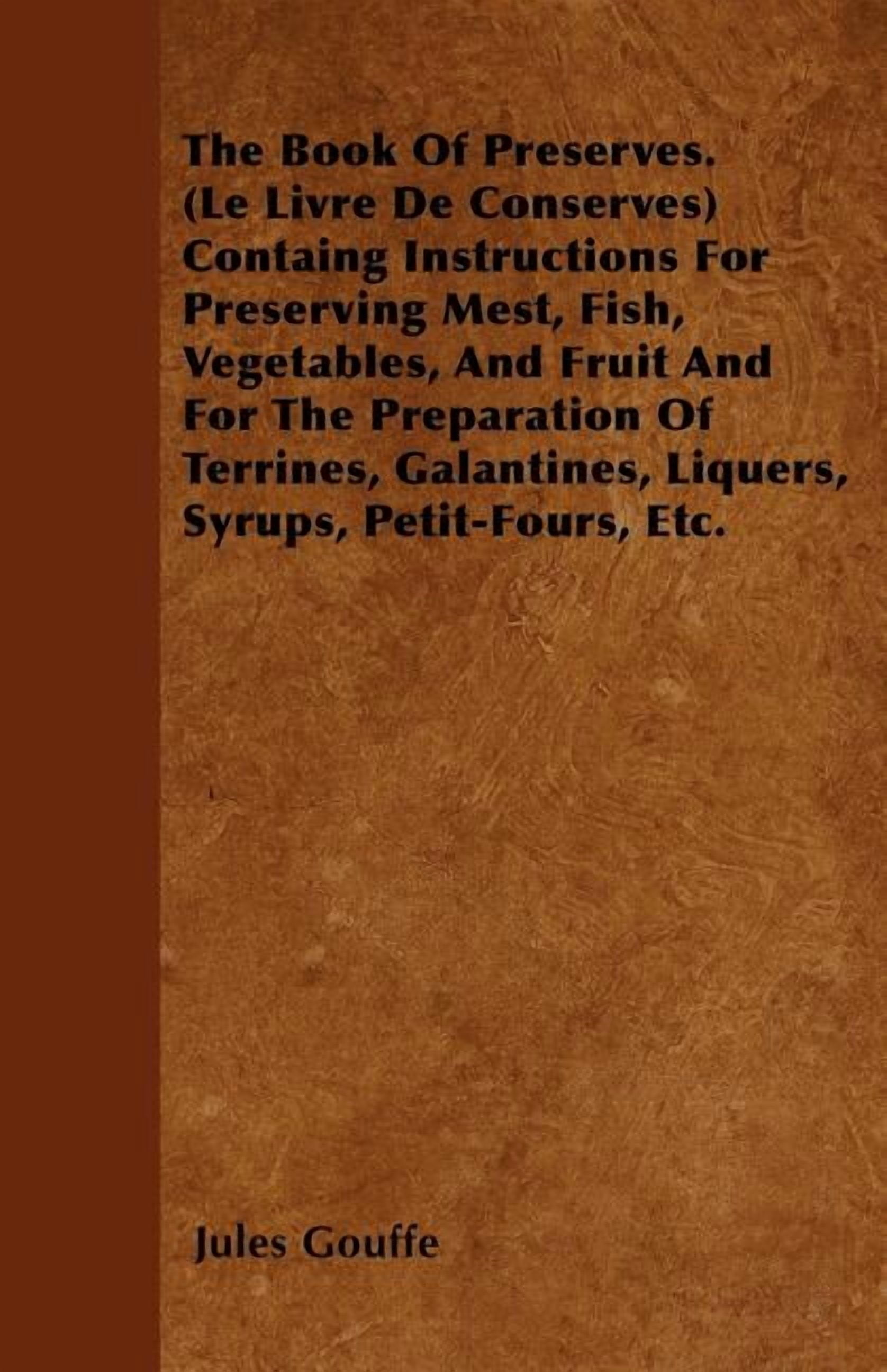The Book Of Preserves. (Le Livre De Conserves) Containg Instructions ...