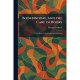 Bookbinding, and the Care of Books: A Text-Book for Bookbinders and ...