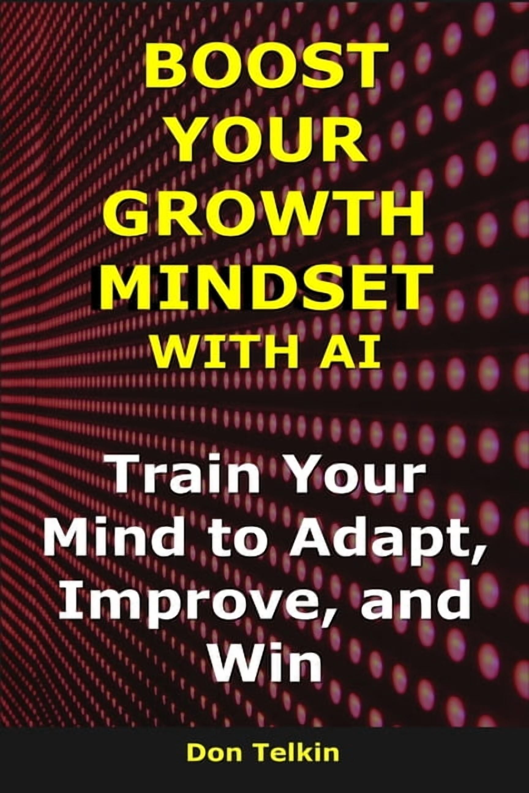 AI for Self-Help Boost Your Growth Mindset with AI: Train Your Mind to Adapt, Improve, and Win ...
