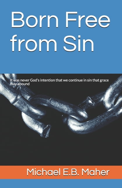 Born Free from Sin: It was never God's intention that we continue in ...