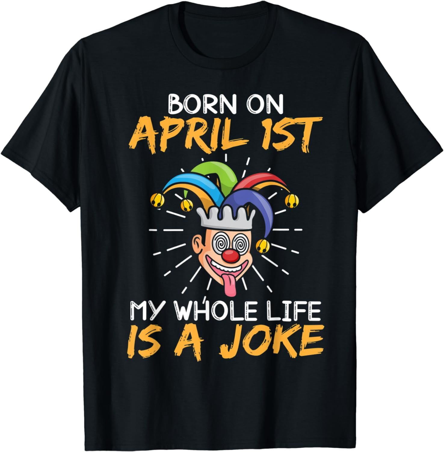 Born On April 1st My Life Is A Joke Happy April Fool's Day T-Shirt ...