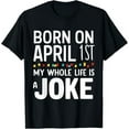 Born On April 1st My Whole Life Is A Joke April Fools Day T-Shirt ...