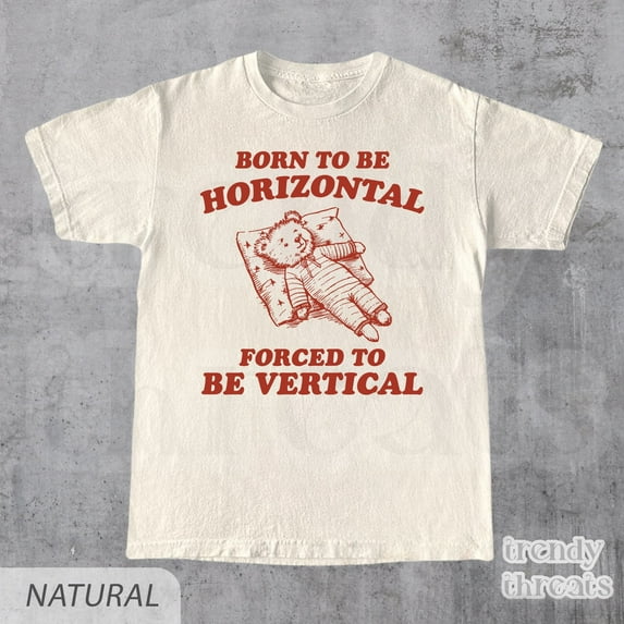 Born To Be Horizontal Forced To Be Vertical Funny Y2K Shirt, Silly ...