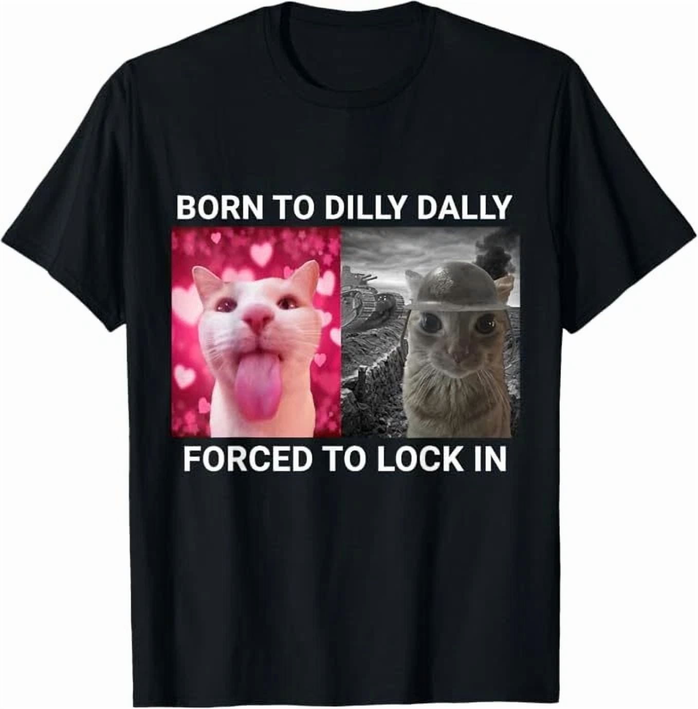 Born To Dilly Dally Forced To Lock In Cat Meme Funny Humor Tee Cool ...