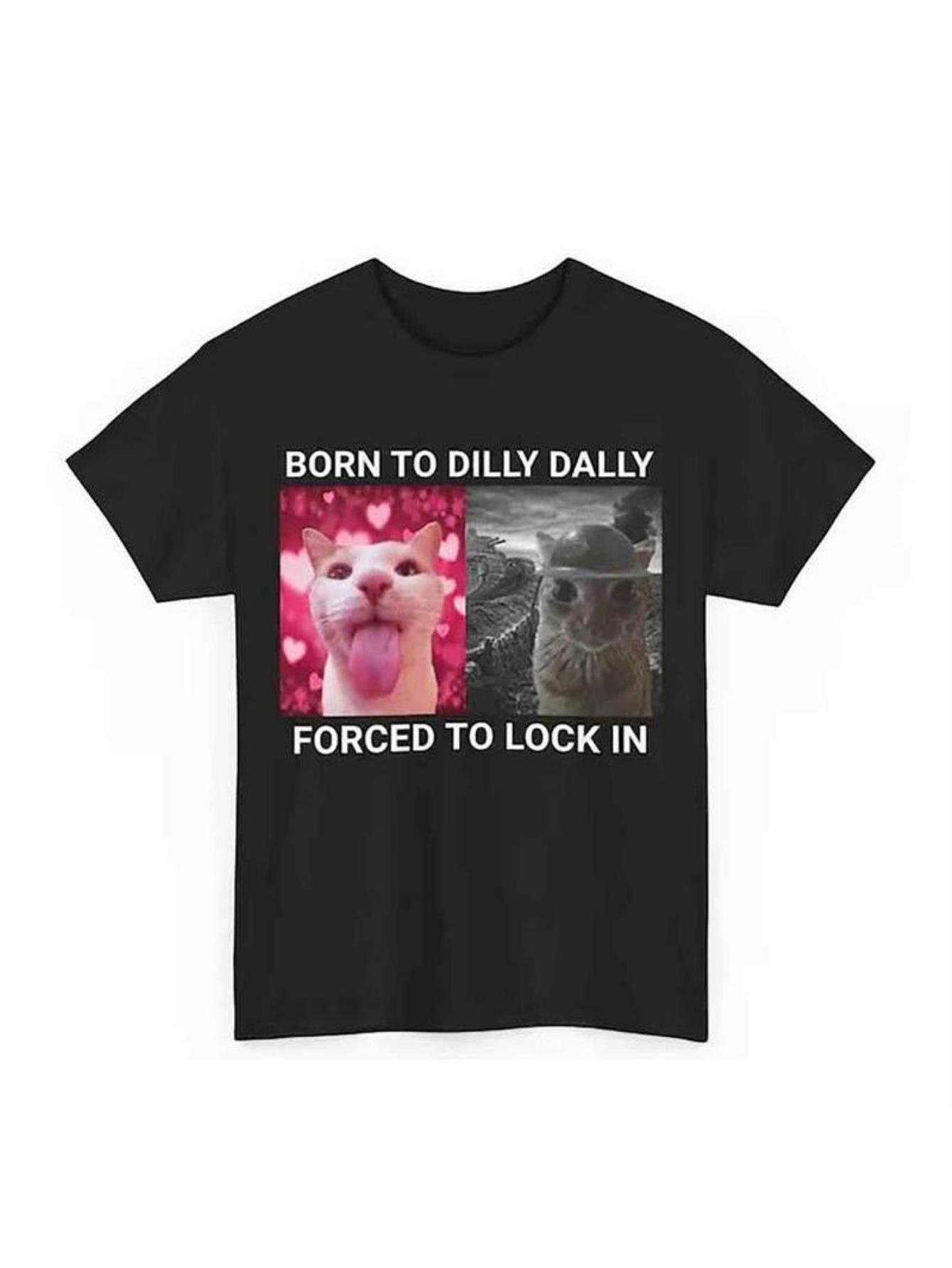 Born To Dilly Dally Forced To Lock In T-shirt Popular Meme Funny Cat ...