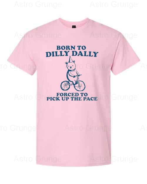 Born To Dilly Dally Forced To Pick Up Pace Funny Slogan Graphic Tee ...