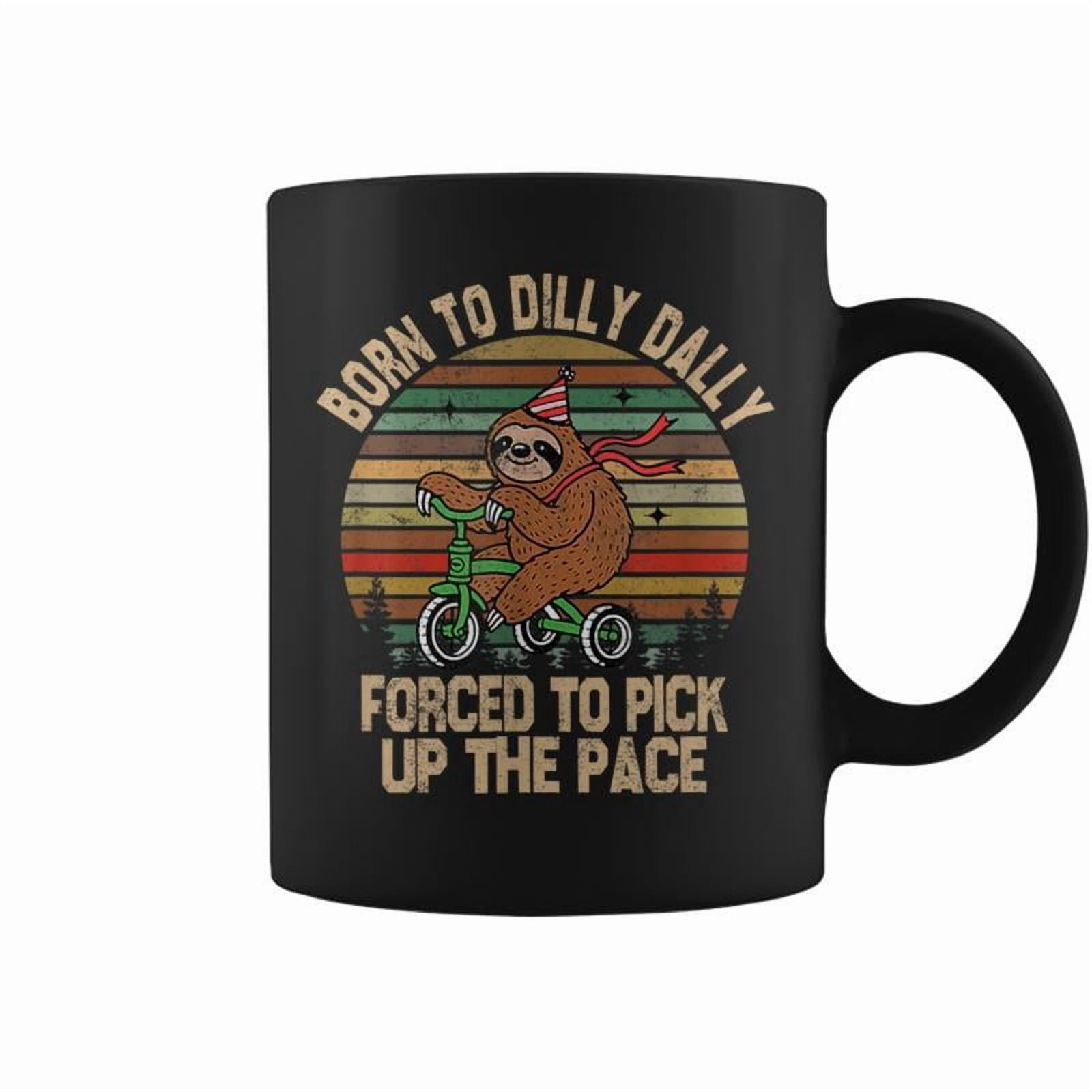 Born To Dilly Dally Forced To Pick Up The Pace Cute Sloth Coffee Mugs ...