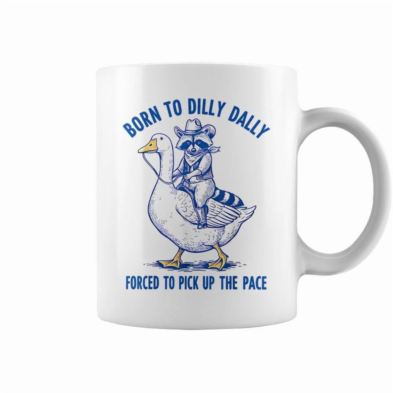 Born To Dilly Dally Forced To Pick Up The Pace Goose Raccoon Coffee ...