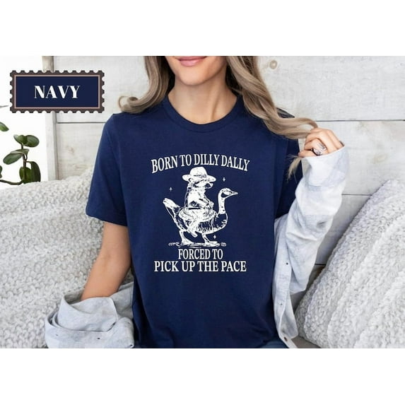 Born To Dilly Dally Forced To Pick Up The Pace Goose T-Shirt, Cute ...