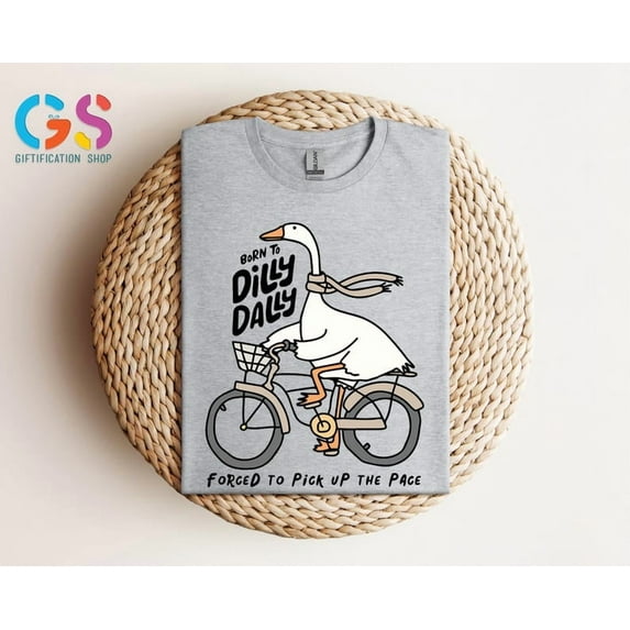 Born To Dilly Dally Forced To Pick Up The Pace Shirt, Goose Dilly Dally ...