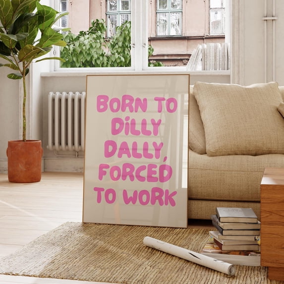 Born To Dilly Dally Forced To Work Poster Fun Office Decor, Poster Home ...