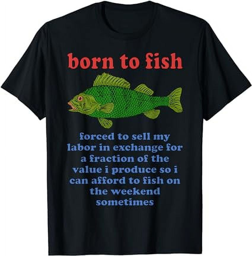 Born To Fish Forced To Sell My Labor - Funny Fishing Meme T-Shirt ...