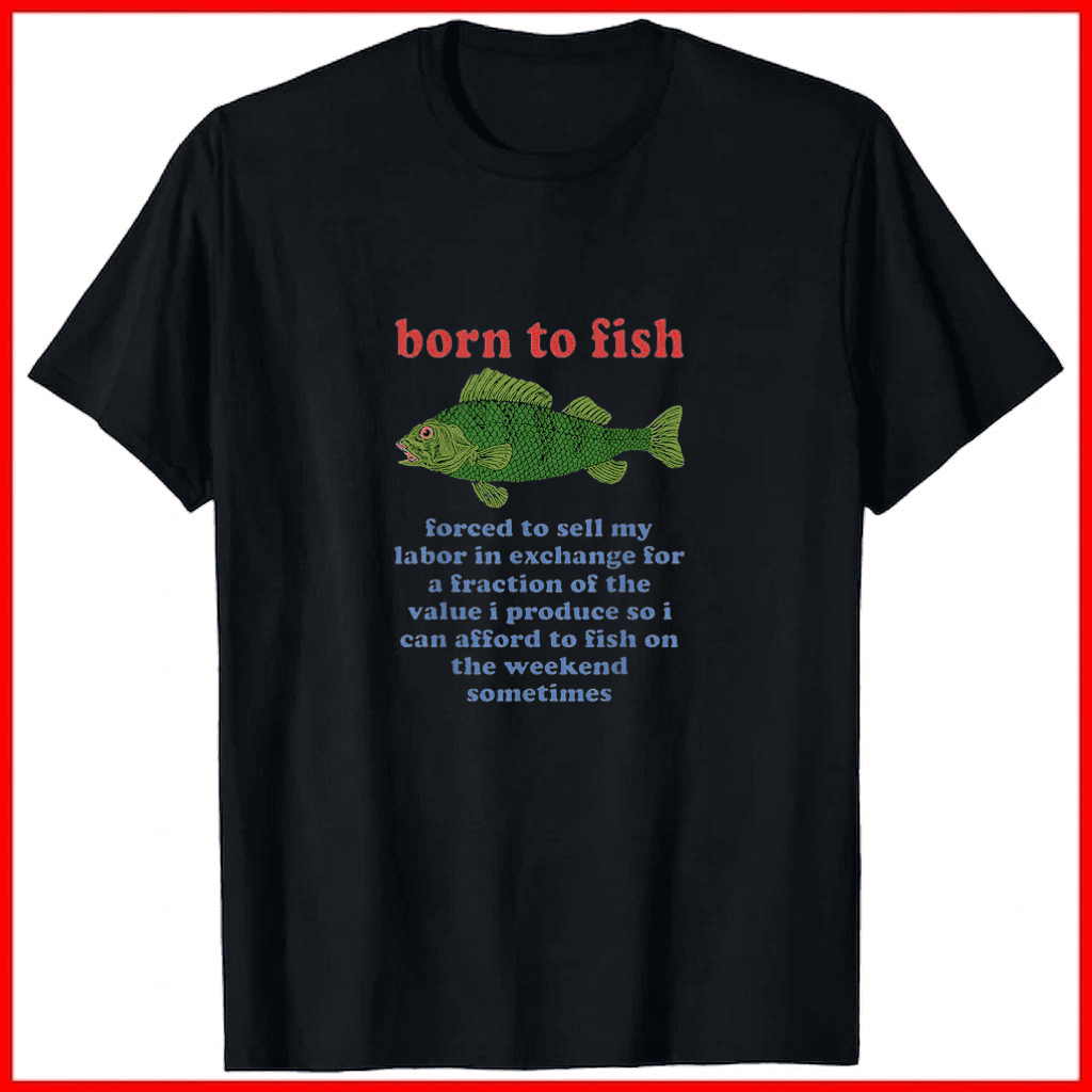 Born To Fish Forced To Sell My Labor Funny Fishing Meme Unisex T-Shirt ...