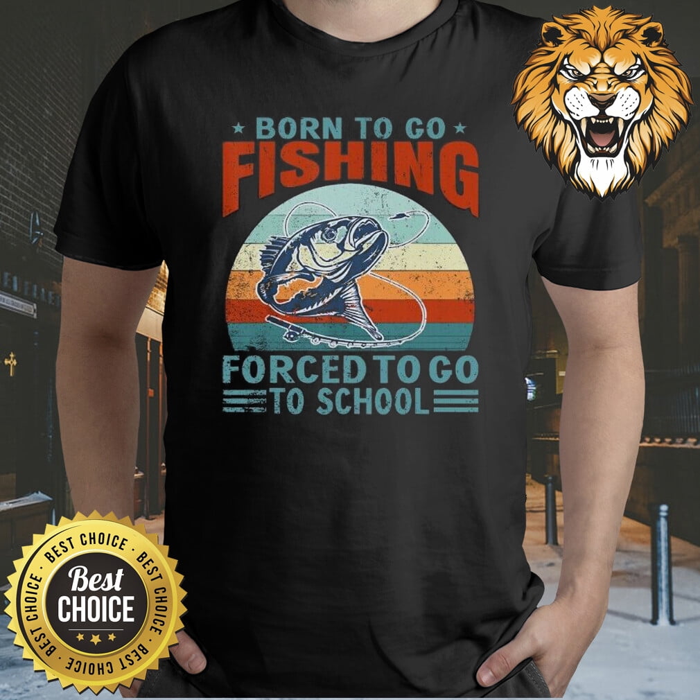 Born To Go Fishing Forced School T-Shirt S-3XL Q7597 - Walmart.com Born To Go Fishing Forced School T-Shirt S-3XL Q7597 - Walmart.com