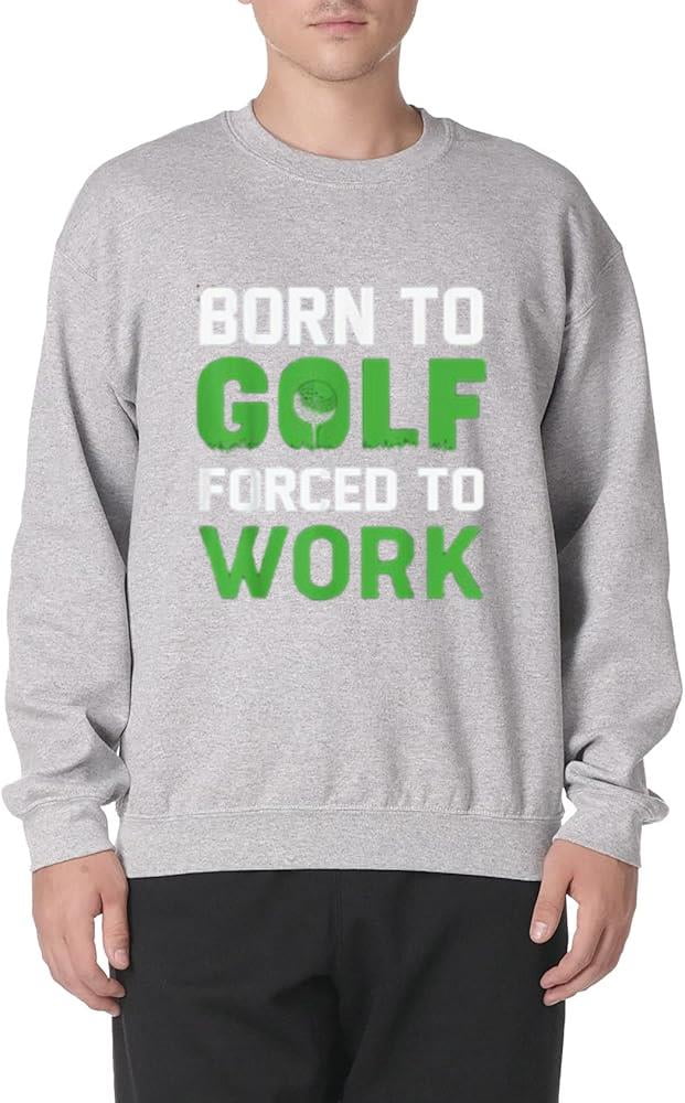 Born To Golf Forced To Work Golf Life Funny Play Sweatshirt, for men & women, up to size 5XL ...