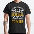 Born To Play Baseball Forced To Go To Work Sports Quote Classic T-shirt ...