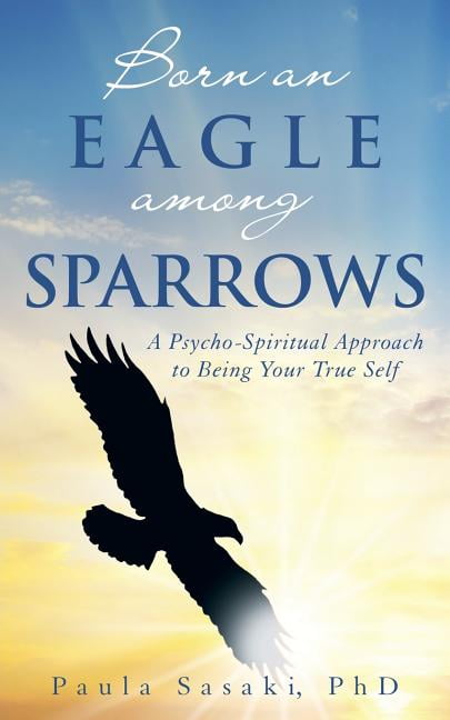 Born an Eagle among Sparrows: A Psycho-Spiritual Approach to Being Your ...