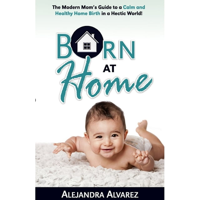 Born at Home: The Modern Mom's Guide to a Calm and Healthy Home Birth ...