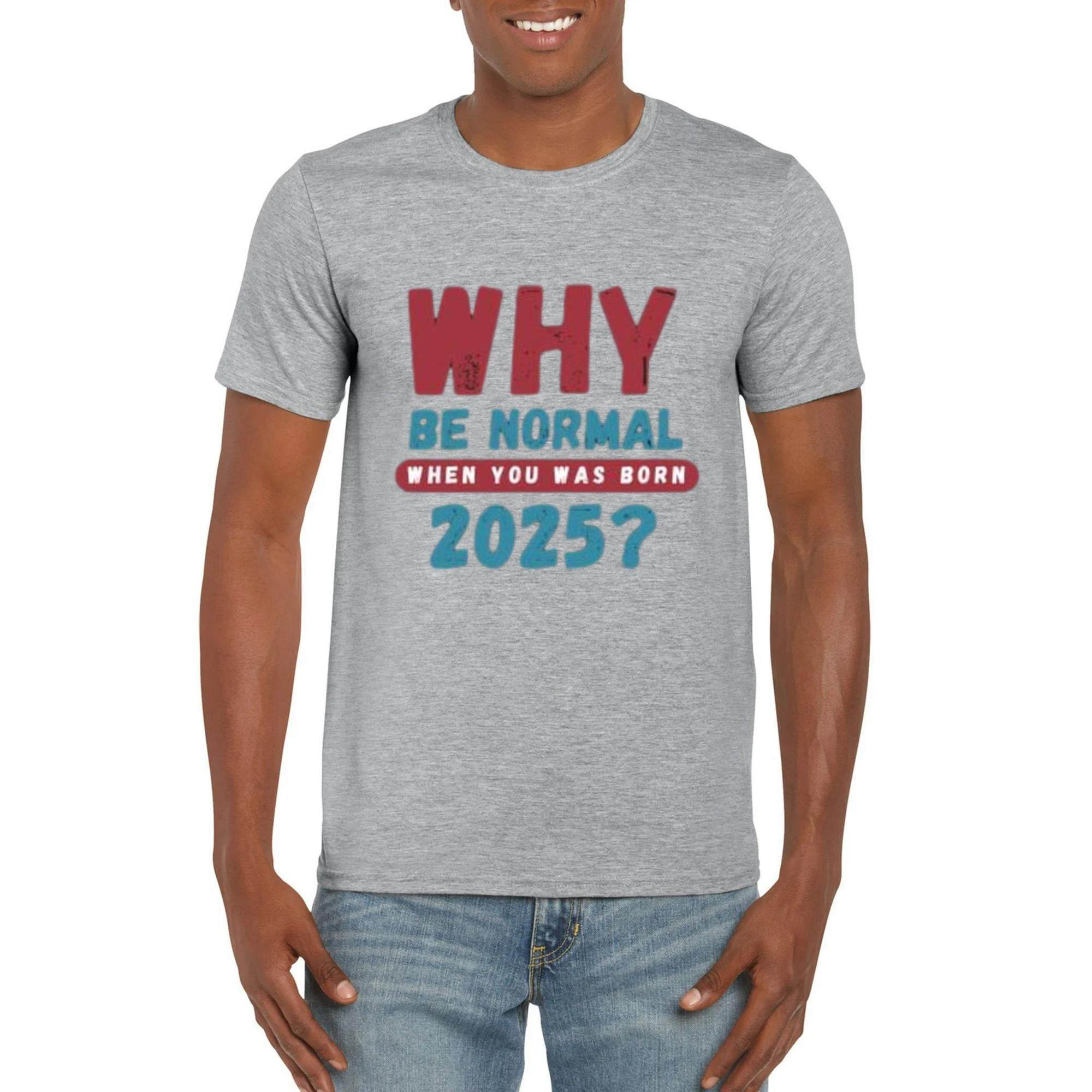 Born in 2025 Why Be Normal Funny Bold Quirky Baby Quote T-Shirt, for men & women, up to size 5XL ...