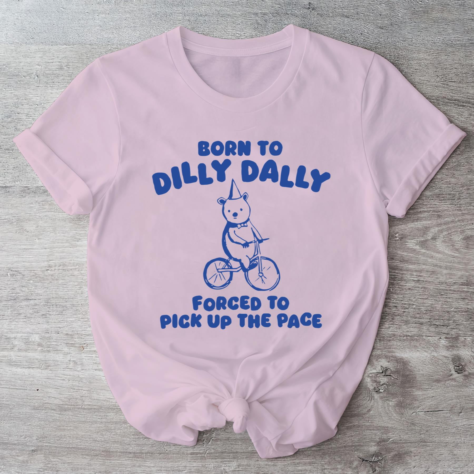 Born to Dilly Dally Forced to Pick Up The Pace Shirt - Funny, Meme, Gift for Boyfriend - Walmart.com
