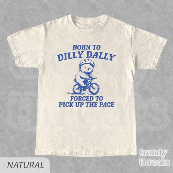 Born to Dilly Dally Forced to Pick Up The Pace Shirt • Funny Y2K Shirt ...