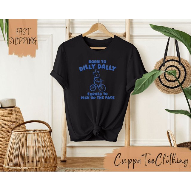 Born to Dilly Dally Forced to Pick Up The Pace Shirt - Walmart.com