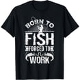 Born to Fish but Forced to Work Funny Fishing Quote T-Shirt - Walmart.com