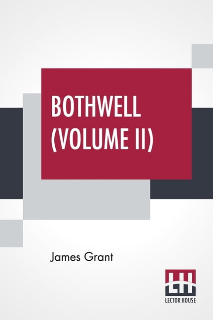 Bothwell (Volume II): Or, The Days Of Mary Queen Of Scots - In Three ...