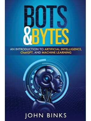 Bots & Bytes : An Introduction to Artificial Intelligence, ChatGPT, and ...