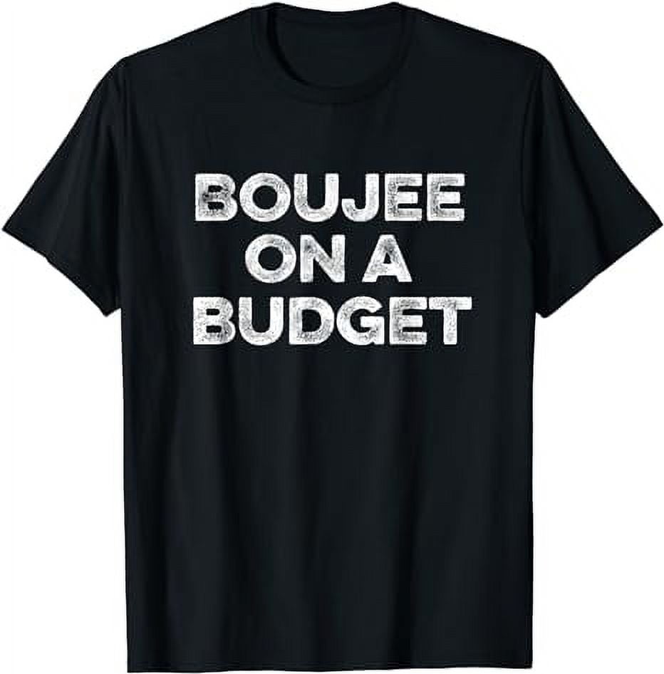 Boujee On A Budget Funny Bougie Expensive Lavish Urban Slang T-Shirt ...