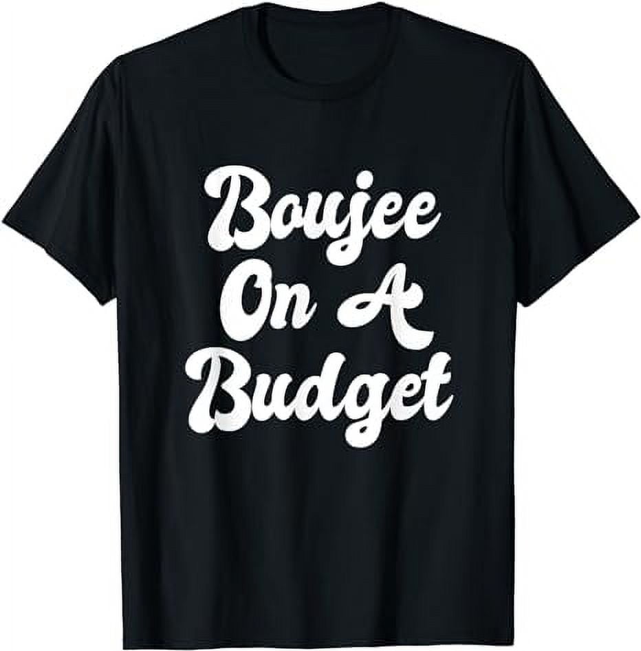 Boujee On A Budget Funny Bougie Luxury Expensive Urban Slang T-Shirt ...