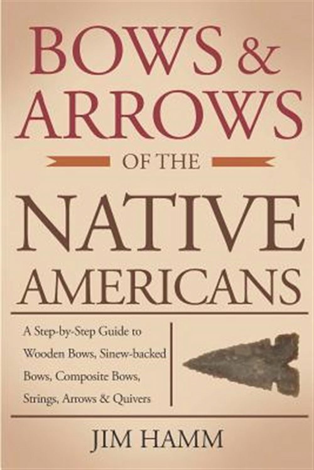 Bows and Arrows of the Native Americans: A Complete Step-By-Step Guide ...