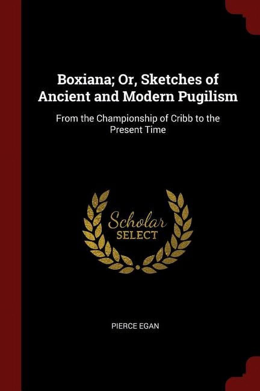 Boxiana; Or, Sketches of Ancient and Modern Pugilism : From the ...