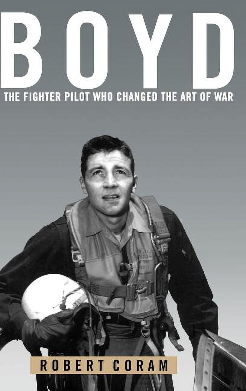 Boyd: The Fighter Pilot Who Changed the Art of War, (Hardcover ...
