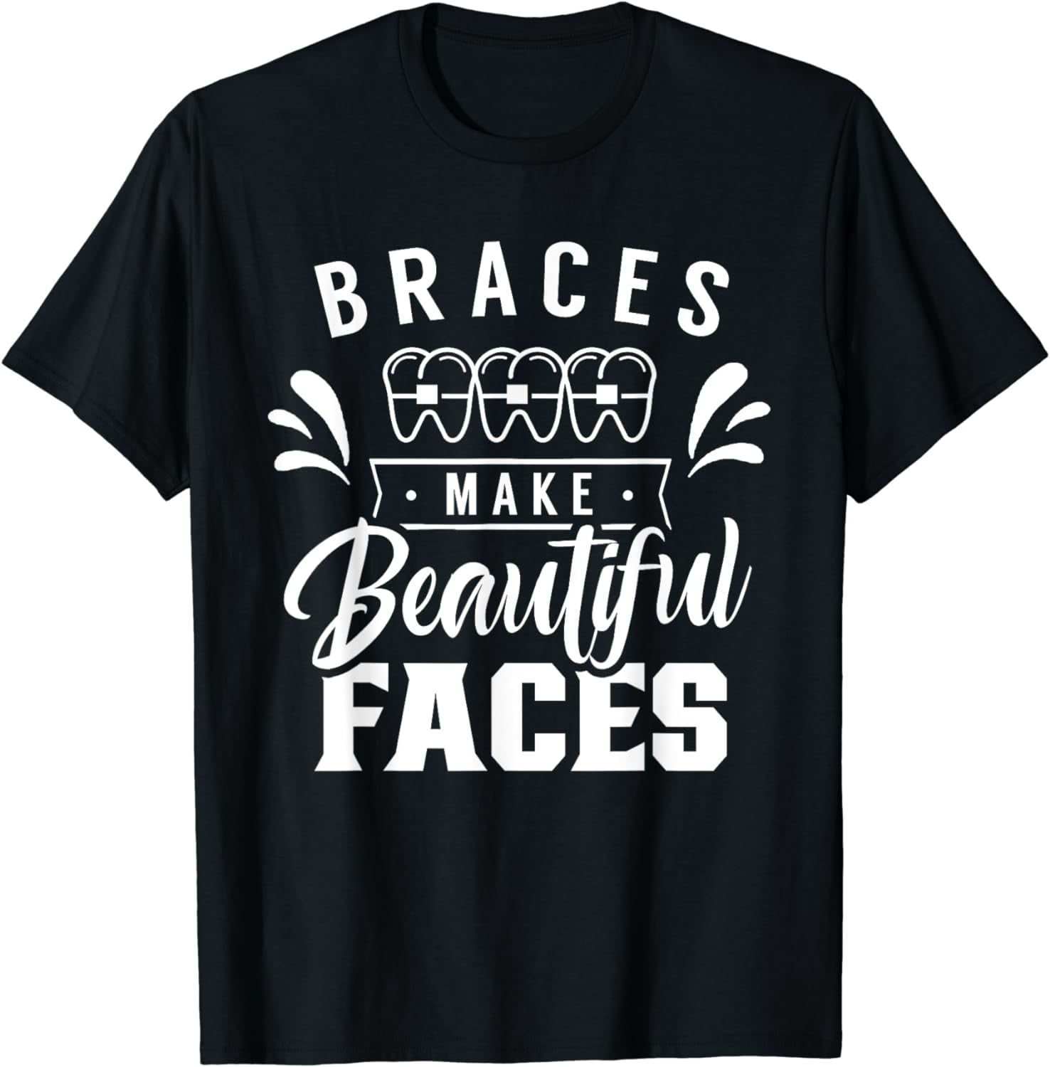 Braces Make Beautiful Faces Straight Orthodontics Teeth T-Shirt ...