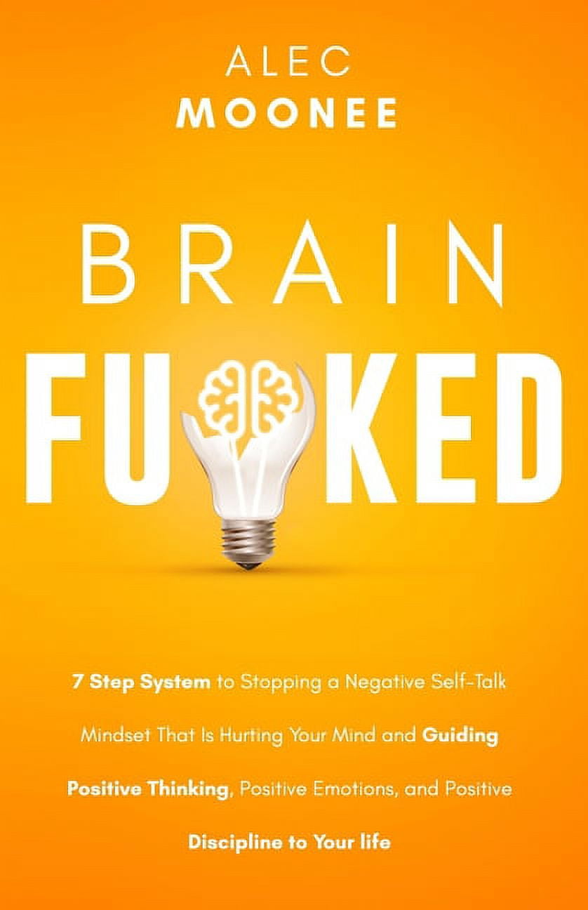 Brain Fu*ked : 7-Step System to Stopping a Negative Self-Talk Mindset That Is Hurting Your Mind ...