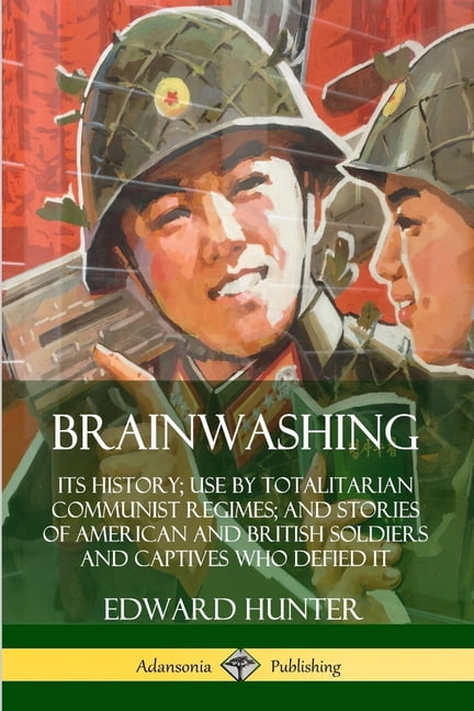 Brainwashing: Its History; Use by Totalitarian Communist Regimes; and ...