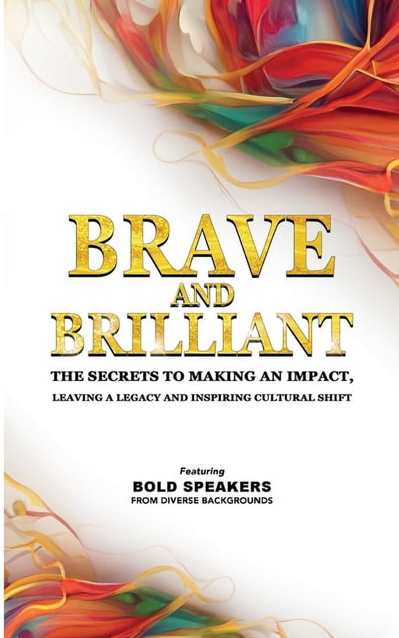 Brave and Brilliant: The Secrets to Making an Impact, Leaving a Legacy ...