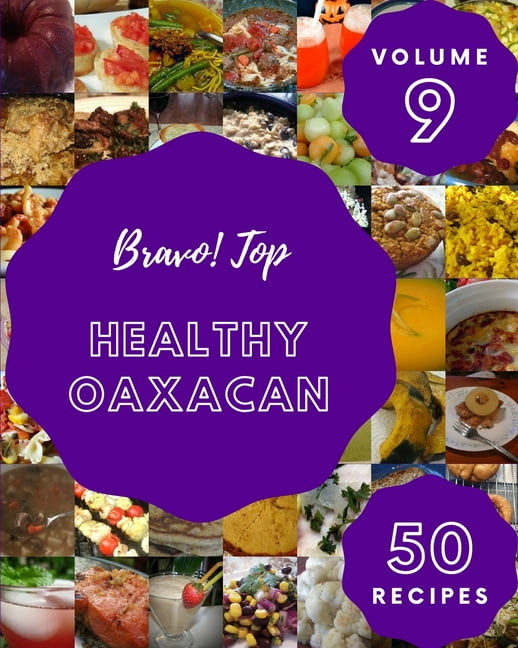 Bravo! Top 50 Healthy Oaxacan Recipes Volume 9: Everything You Need in ...