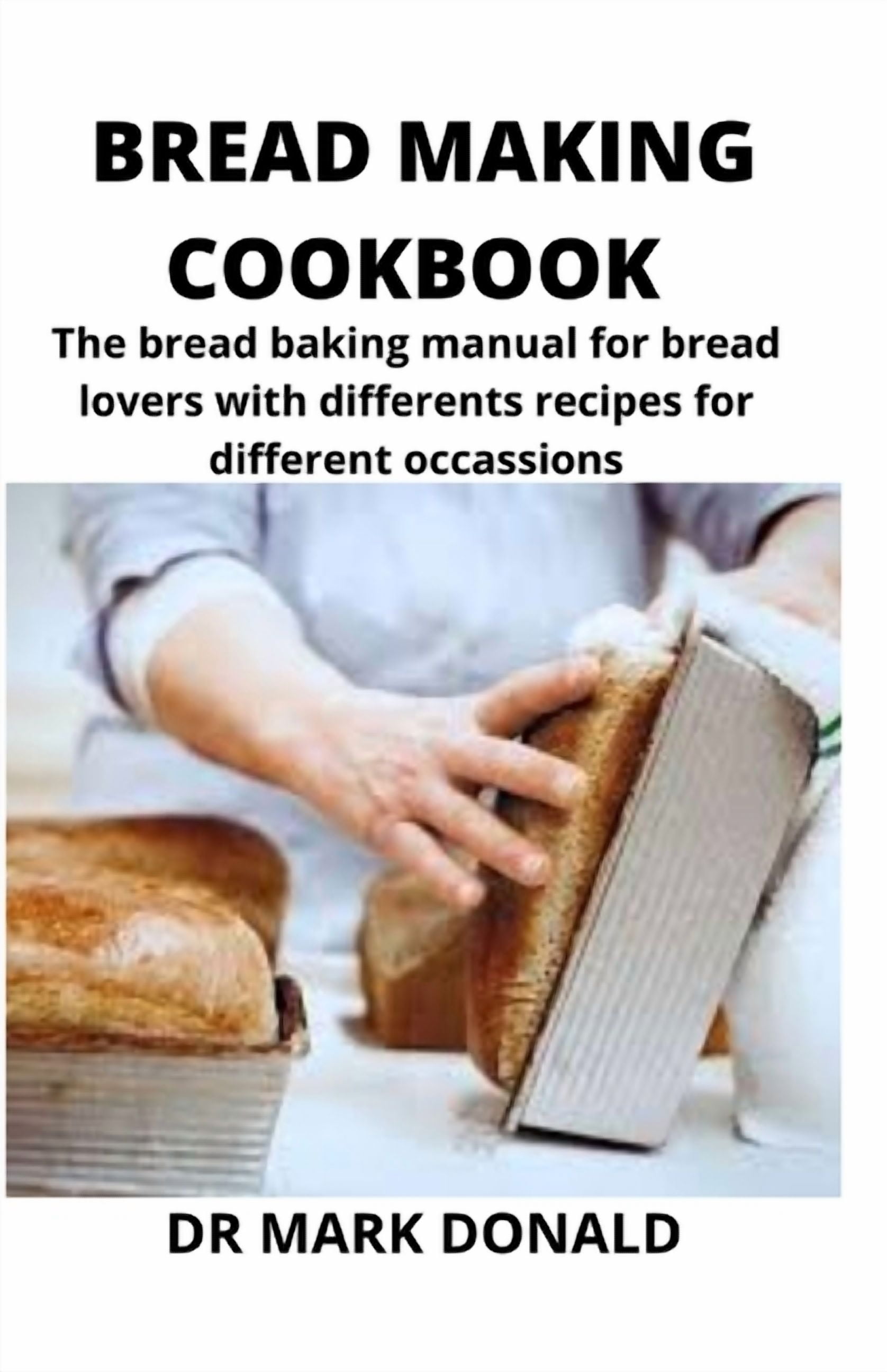 Bread Baking Cookbook: The bread making manuals for bread lovers with ...