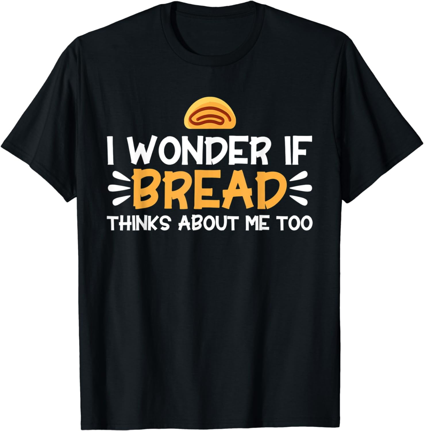 Bread Baking I Wonder If Bread Thinks About Me Bakery Baker T-Shirt ...