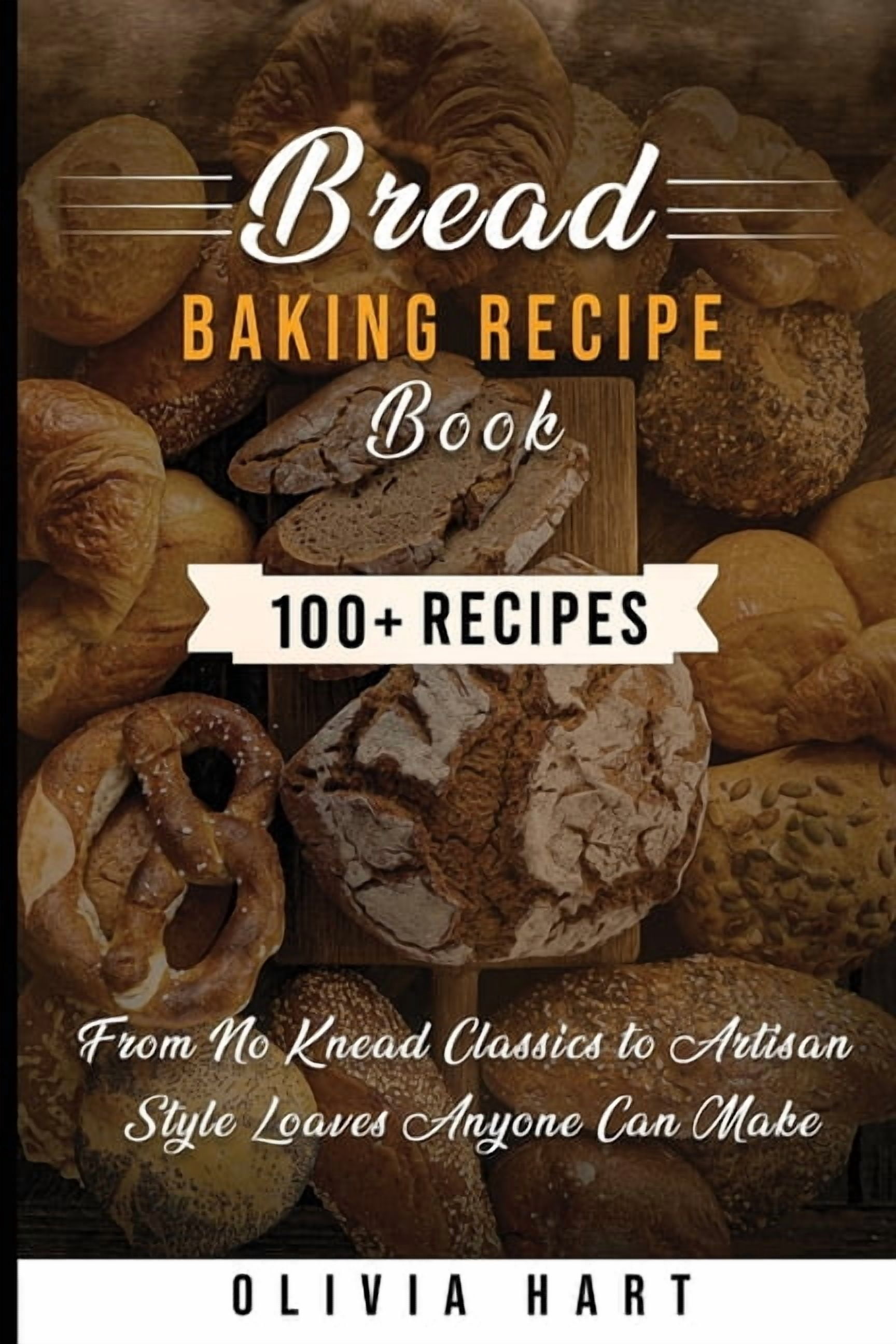 Bread Baking Recipe Book: 100+ Easy, Homemade Bread Recipes- From No ...