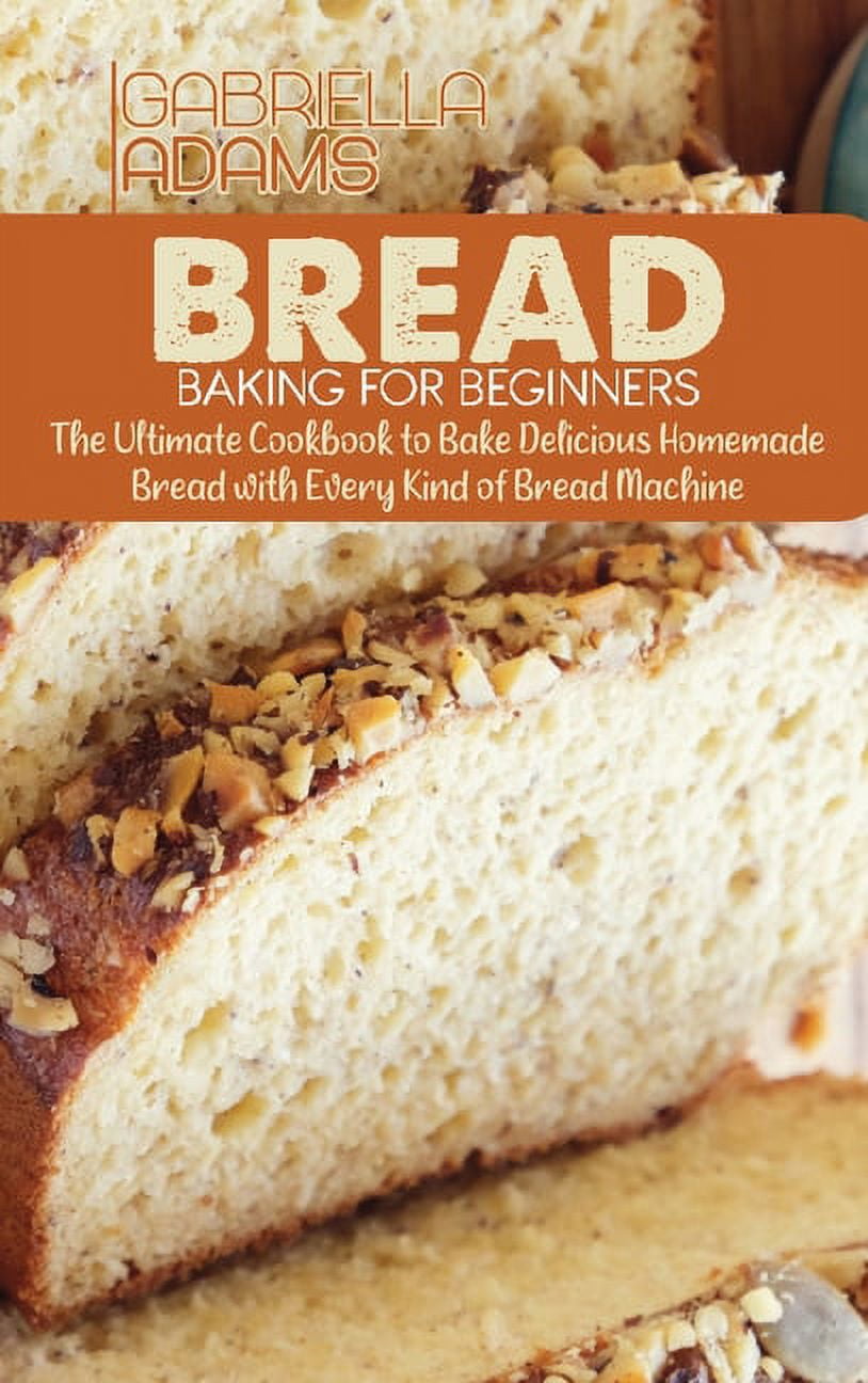 Bread Baking for Beginners: The Ultimate Cookbook to Bake Delicious ...