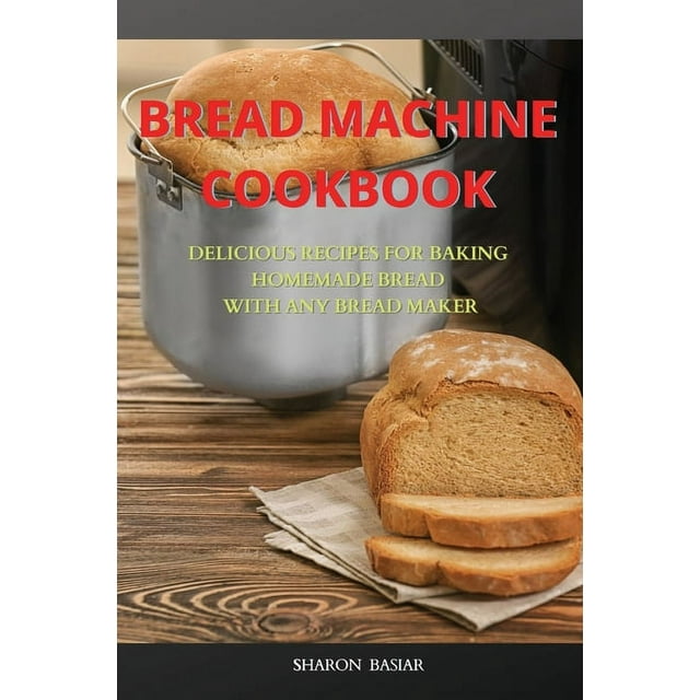 Bread Machine Cookbook : Delicious Recipes for Baking Homemade Bread ...