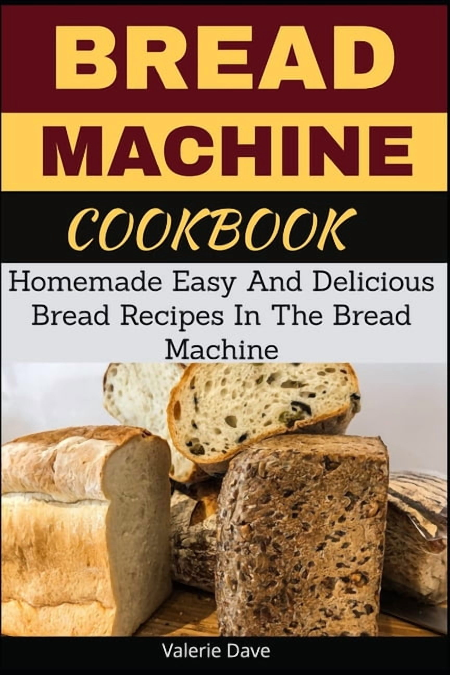 Bread Machine Cookbook: Homemade Easy And Delicious Bread Recipes In ...