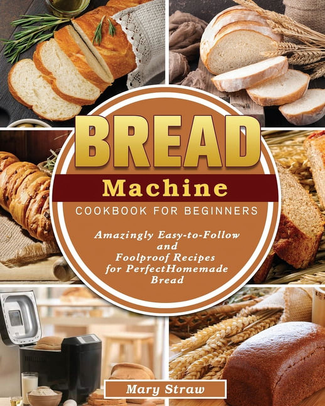 Bread Machine Cookbook for Beginners: Amazingly Easy-to-Follow and ...